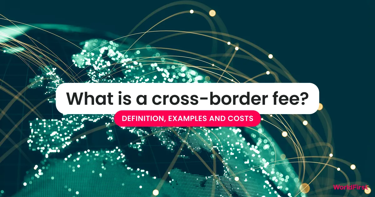 What Is a Cross Border Fee? Meaning, Costs & Examples | WorldFirst UK